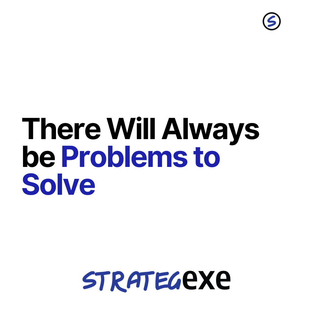 There Will Always Be Problems to Solve - Strategexe
